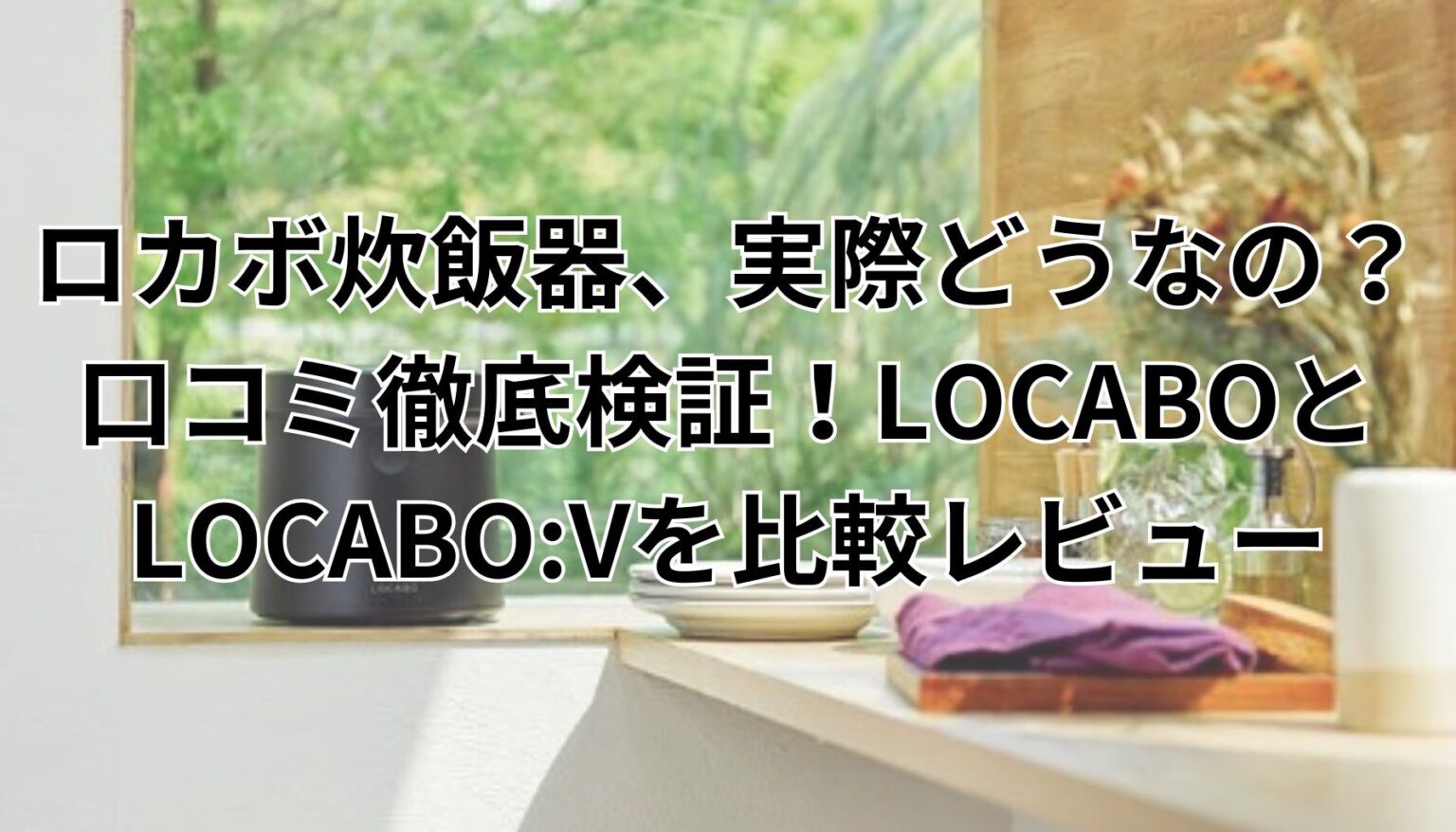 ロカボ炊飯器、実際どうなの？口コミ徹底検証！LOCABOとLOCABO:Vを比較レビュー