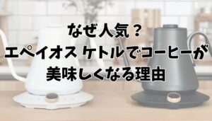 エペイオス ケトルの口コミは本当？購入前に知りたい評判とコーヒーの味が変わる理由