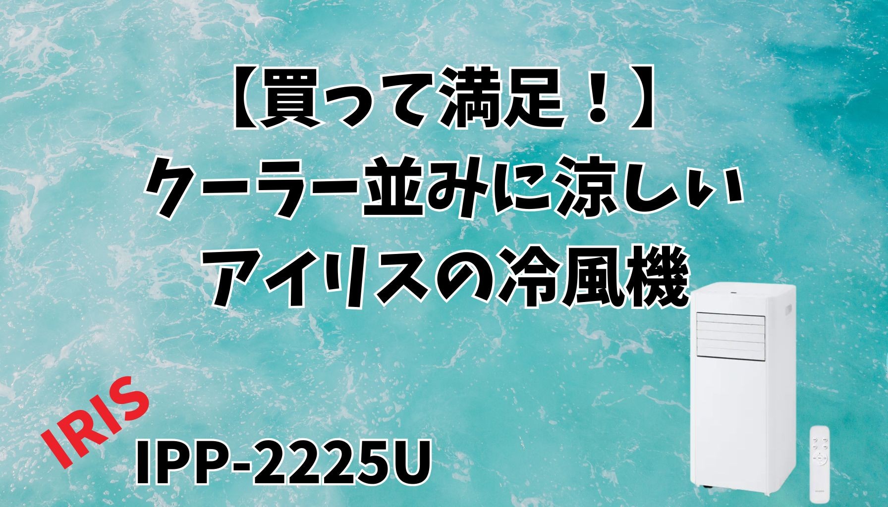 【工事不要】アイリスオーヤマのポータブルクーラー（冷風機）はエアコンの代わりになる？IPP-2225Uを徹底解説